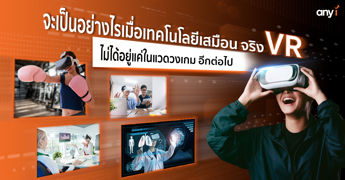 จะเป็นอย่างไรเมื่อเทคโนโลยีเสมือน จริง VR ไม่ได้อยู่แค่ในแวดวงเกม อีกต่อไป