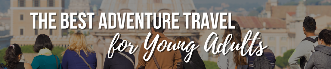 The Best Adventure Travel for Young Adults