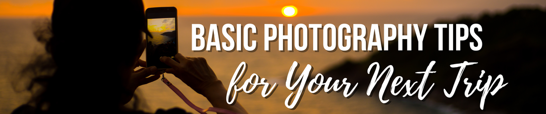 Basic Photography Tips for Your Next Trip