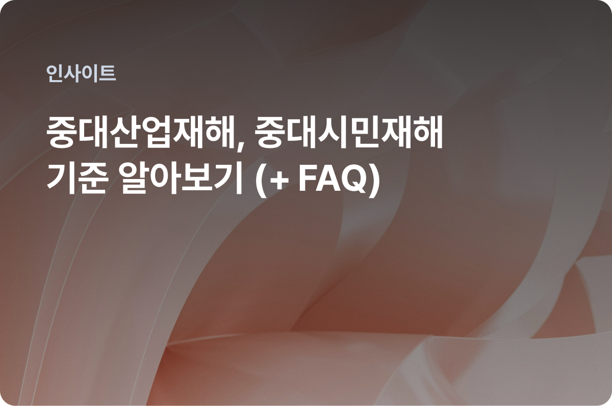 중대산업재해 중대시민재해 기준 알아보기 Faq