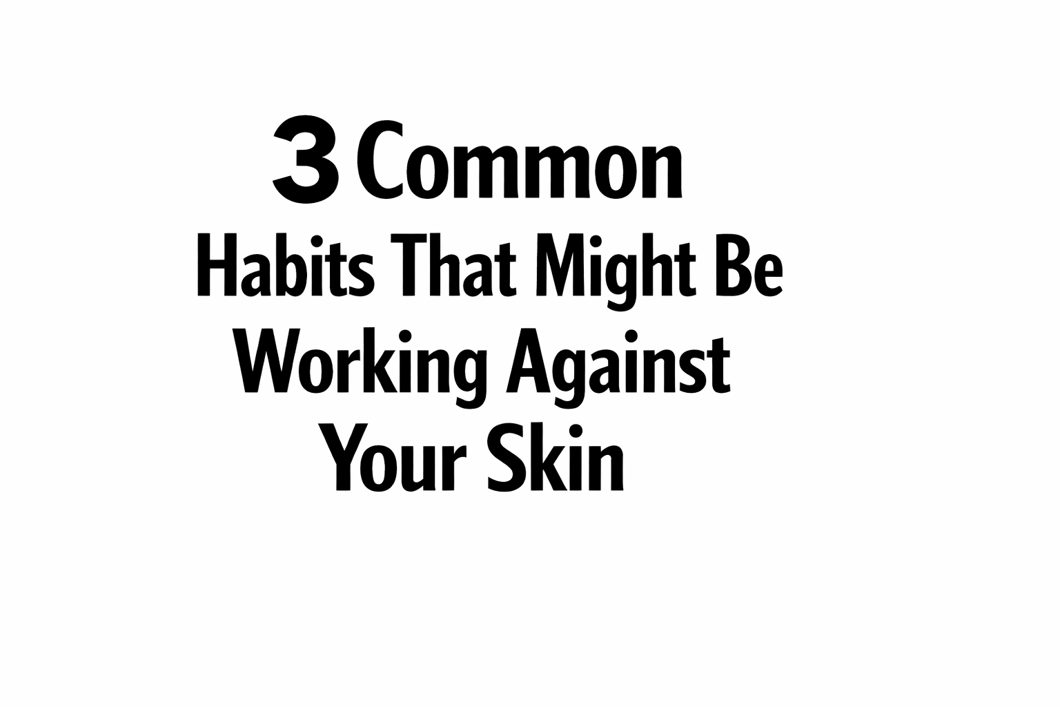3 Common Habits That Could Be Hurting Your Skin