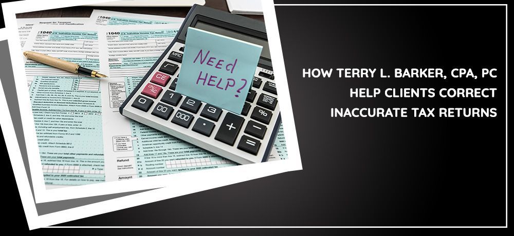 How Terry L. Barker, CPA, PC Help Clients Correct Inaccurate Tax Returns
