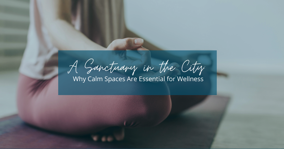 A Sanctuary in the City: Why Calm Spaces Are Essential for Wellness