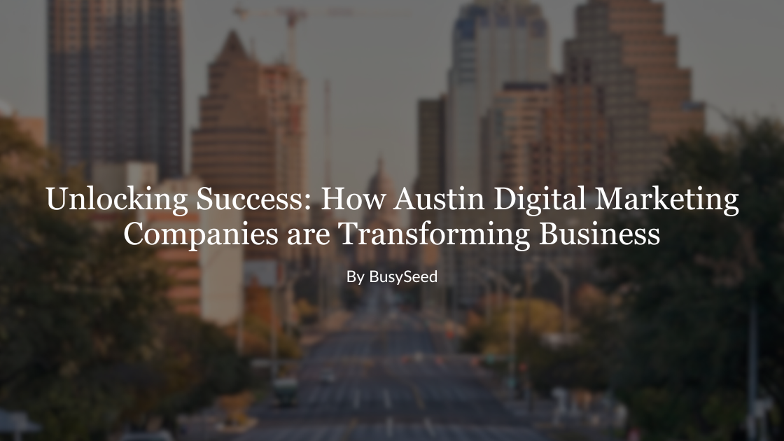 How Austin Marketing Companies are Transforming Businesses