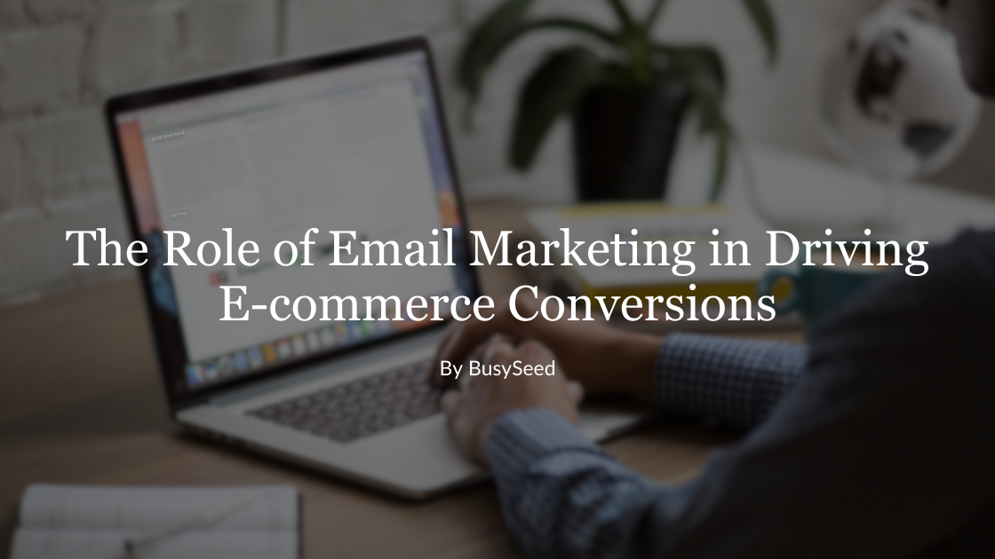 The Role of Email Marketing in Driving E-commerce Conversions