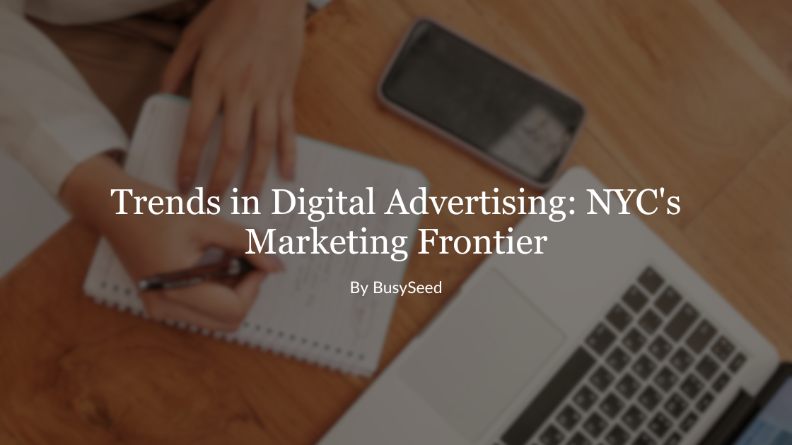 Trends in Digital Advertising: NYC's Marketing Frontier