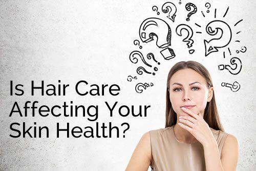 Is Hair Care Affecting Your Skin Health?