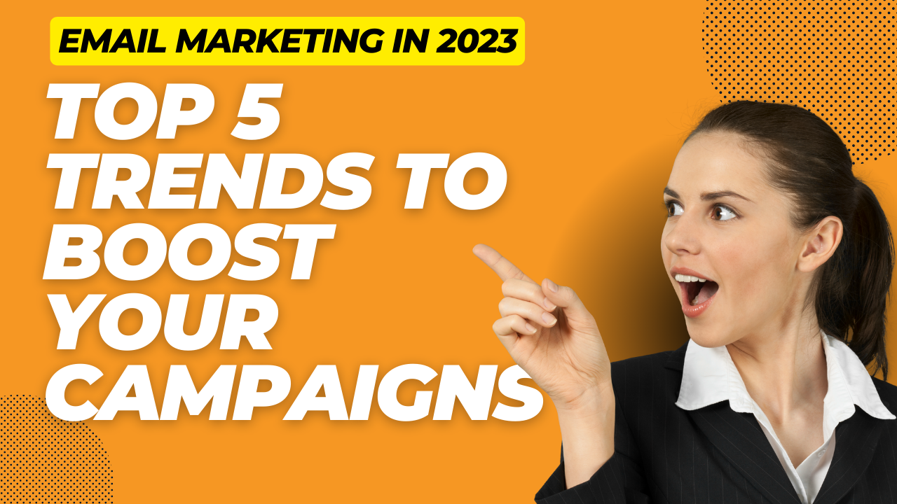 Email Marketing in 2023: Top 5 Trends to Boost Your Campaigns