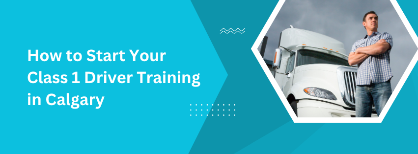 How to Start Your Class 1 Driver Training in Calgary
