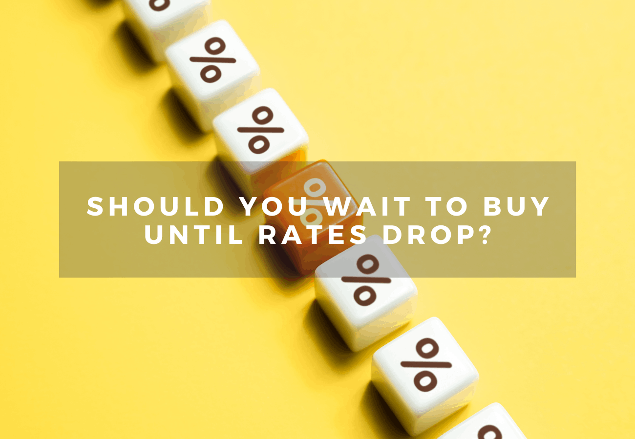 Should You Wait to Buy Until Rates Drop?